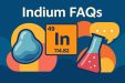 Indium FAQs: Properties, Uses, Safety & History